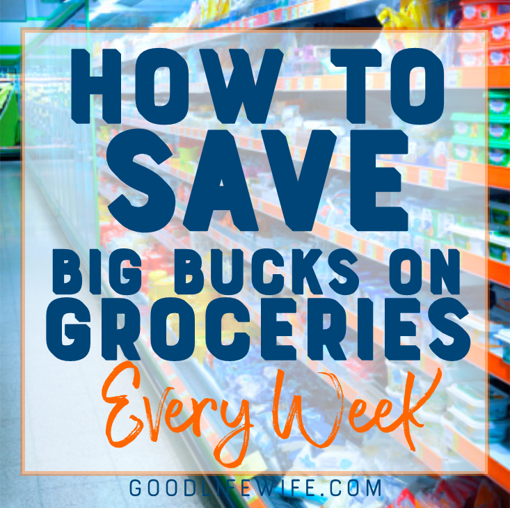 How to Save Big Bucks on Groceries Every Week | Good Life Wife